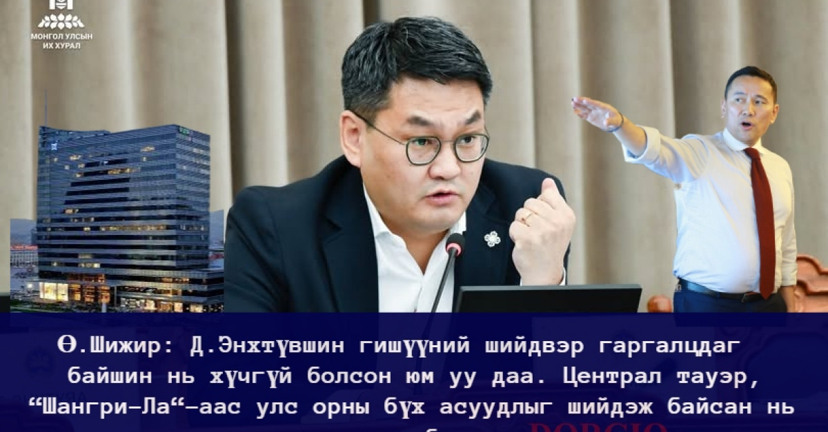 Ө.Шижир: Д.Энхтүвшин гишүүний шийдвэр гаргалцдаг байшин нь хүчгүй болсон юм уу даа. Централ ...