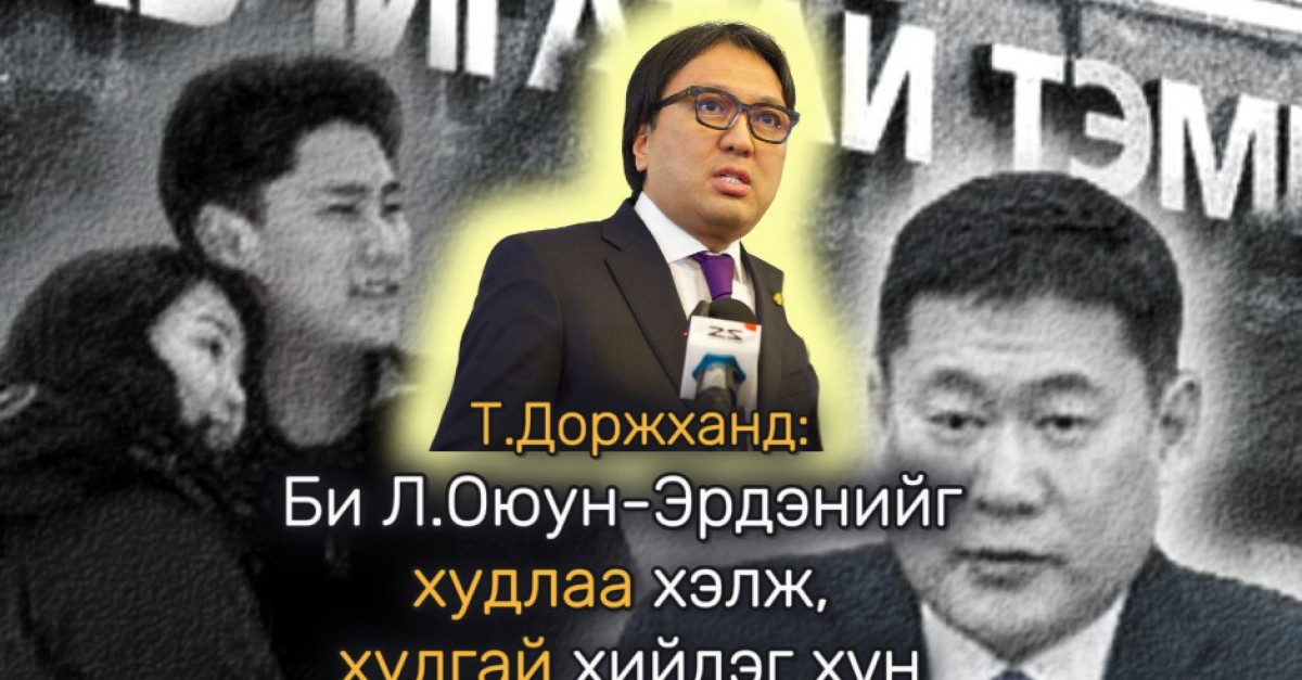 Т.Доржханд: Би Л.Оюун-Эрдэнийг худлаа хэлж, хулгай хийдэг хүн гэж бодохгүй байна · Dorgio.mn